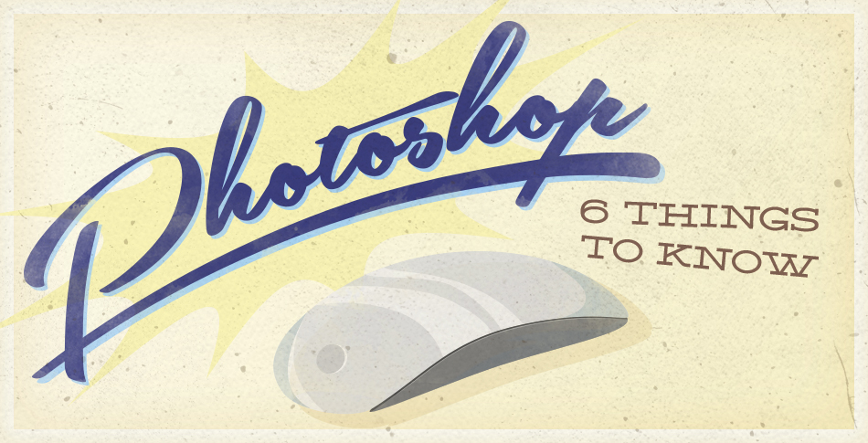 6 Things to Know About Photoshop